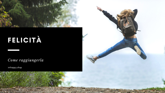 Felicità: come raggiungerla – IMHAPPY